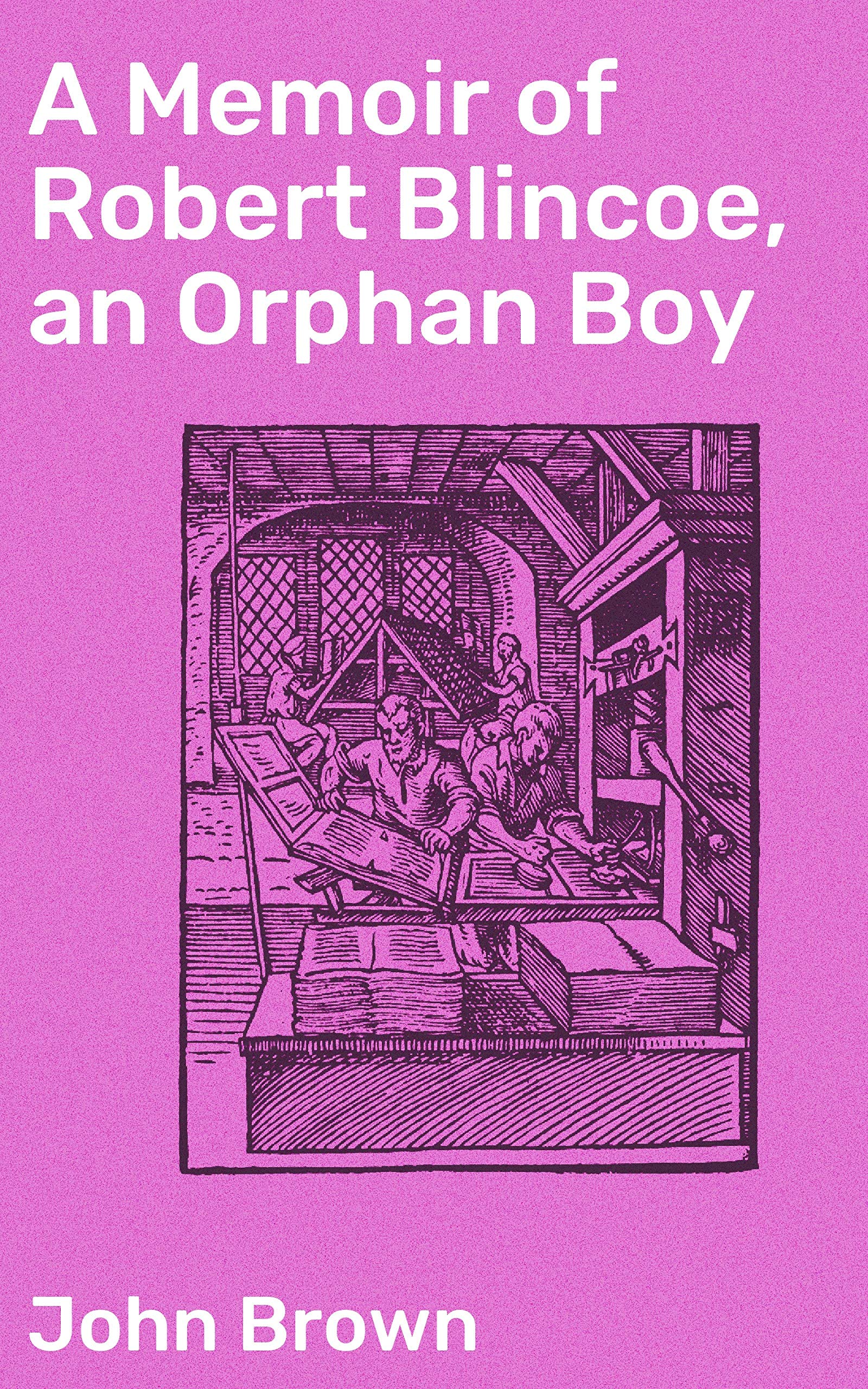 A Memoir of Robert Blincoe, an Orphan Boy: Discovering the Orphan's ...