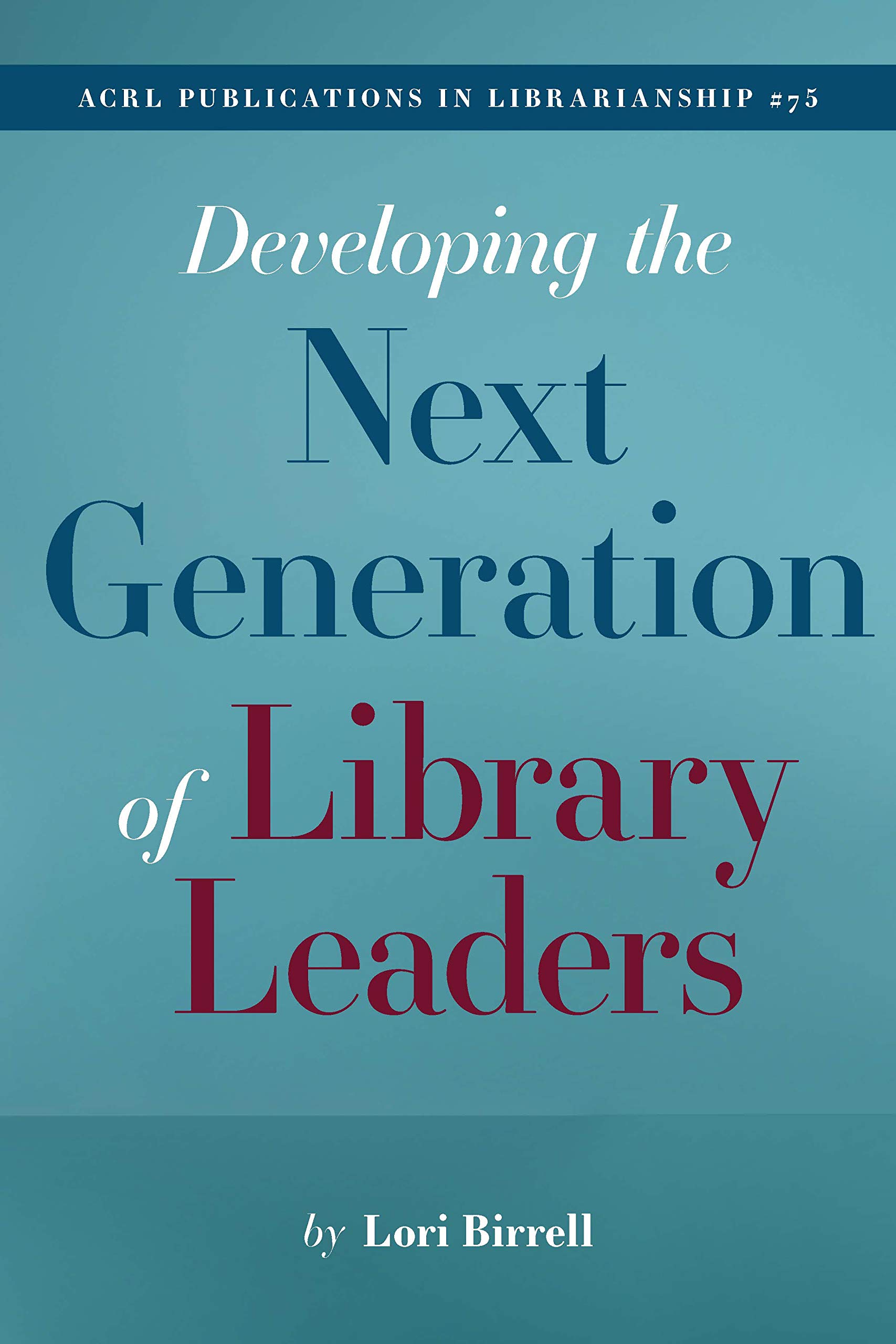 Developing The Next Gen Library Leaders: ACRL Pub In Librarian by Lori Birrell | Goodreads