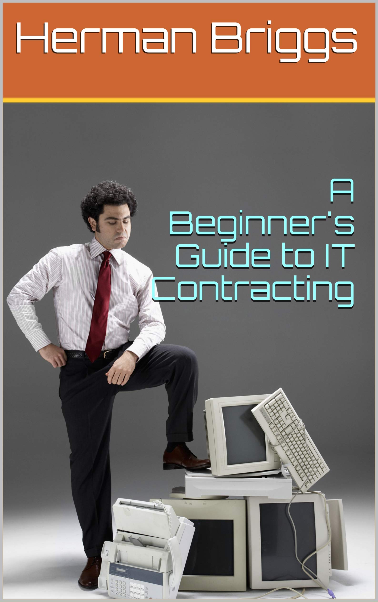 A Beginner's Guide to IT Contracting by Herman Briggs | Goodreads