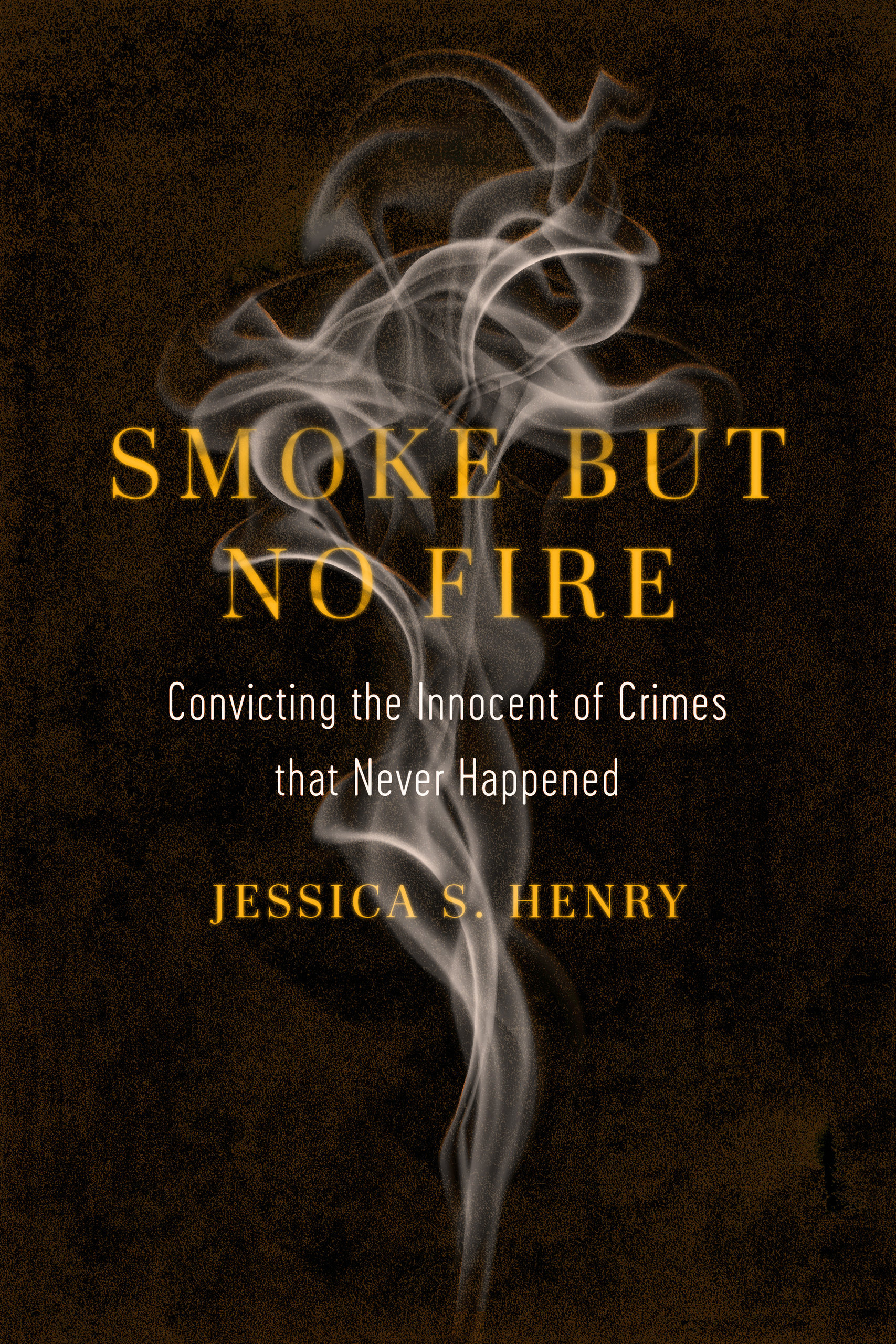 Smoke but No Fire: Convicting the Innocent of Crimes that Never ...