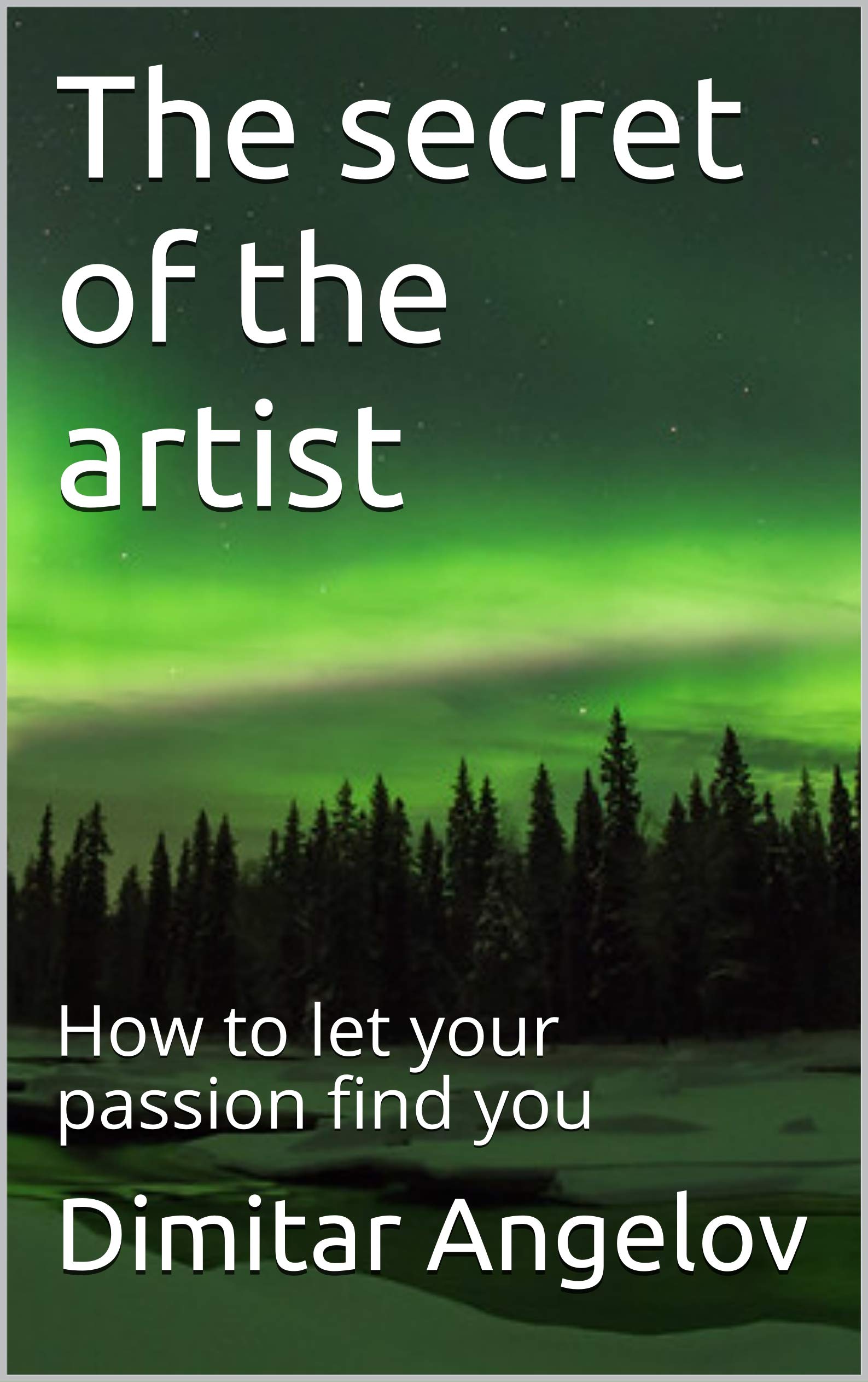 The secret of the artist: How to let your passion find you by Dimitar ...