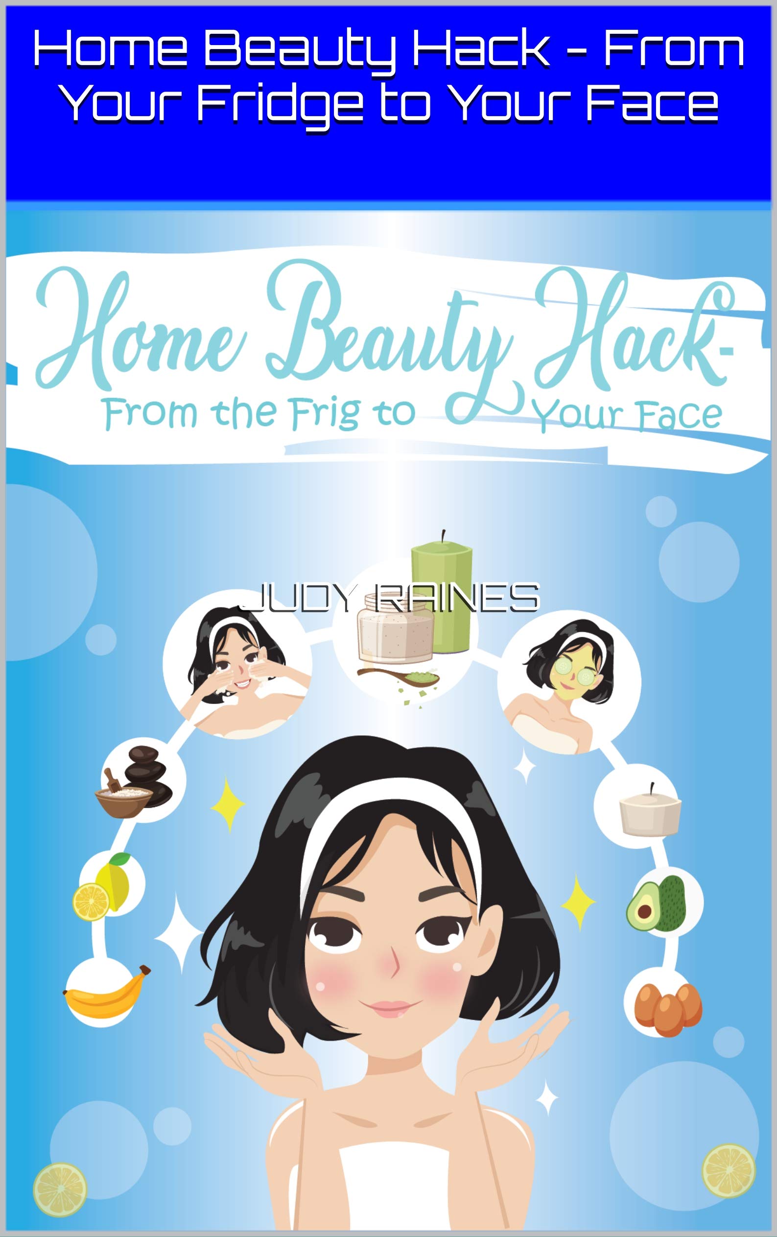Home Beauty Hack - From Your Fridge to Your Face by Judy Raines | Goodreads