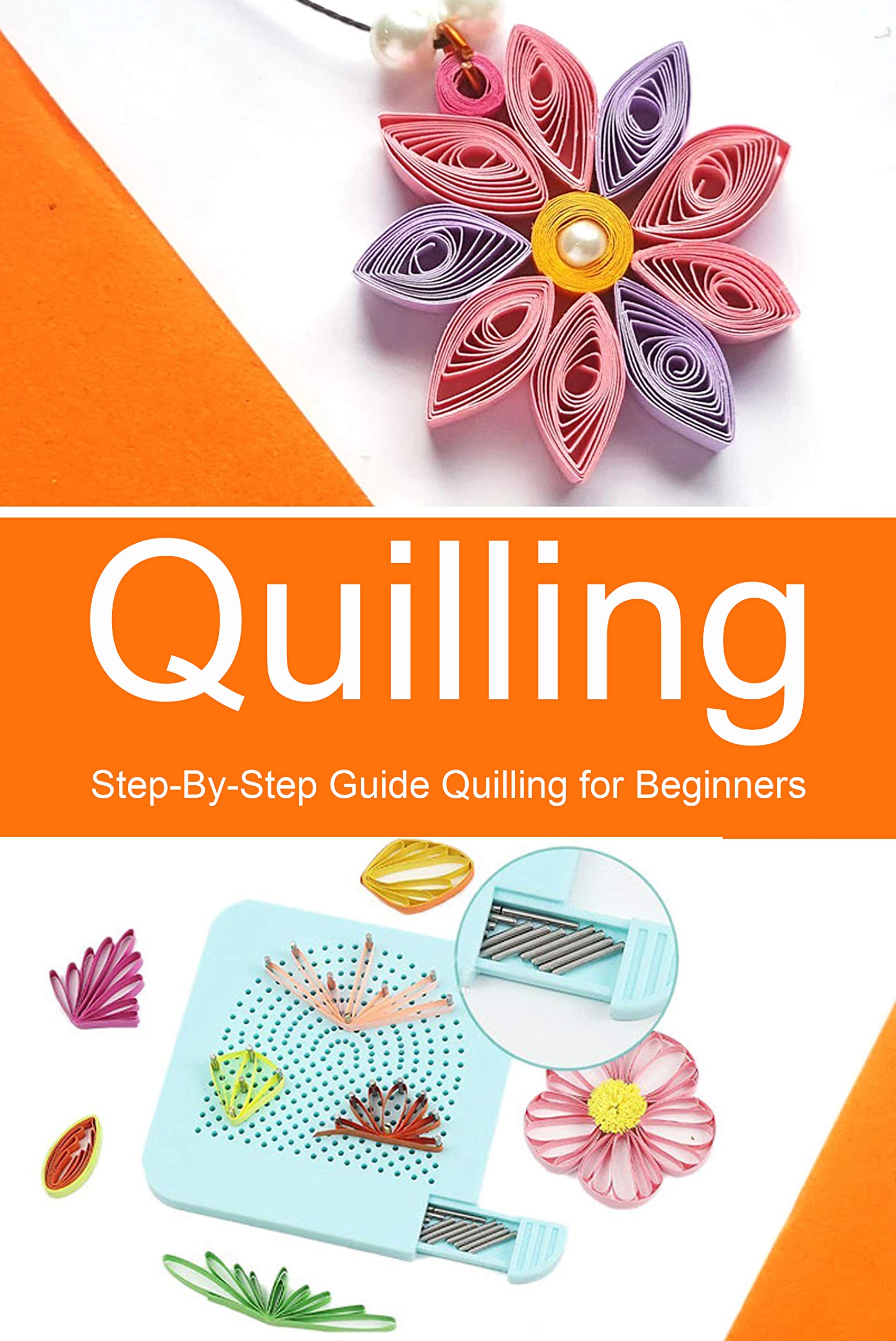 Quilling: Step-By-Step Guide Quilling for Beginners by Celestina Ortiz ...