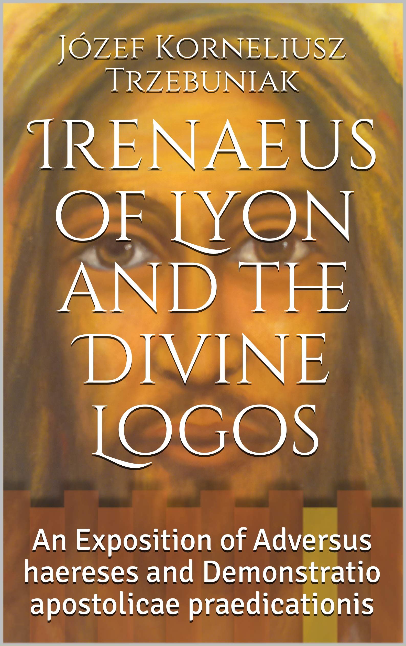 Irenaeus of Lyon and the Divine Logos: An Exposition of Adversus ...