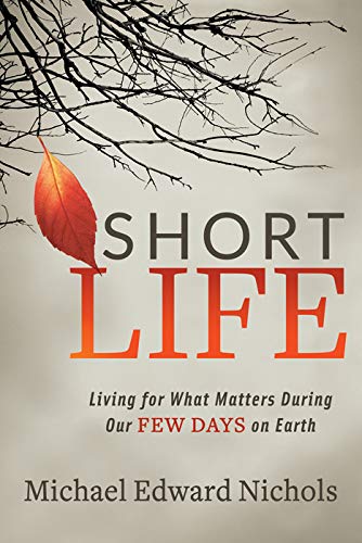 Short Life: Living for What Matters During our Few Days on Earth by ...