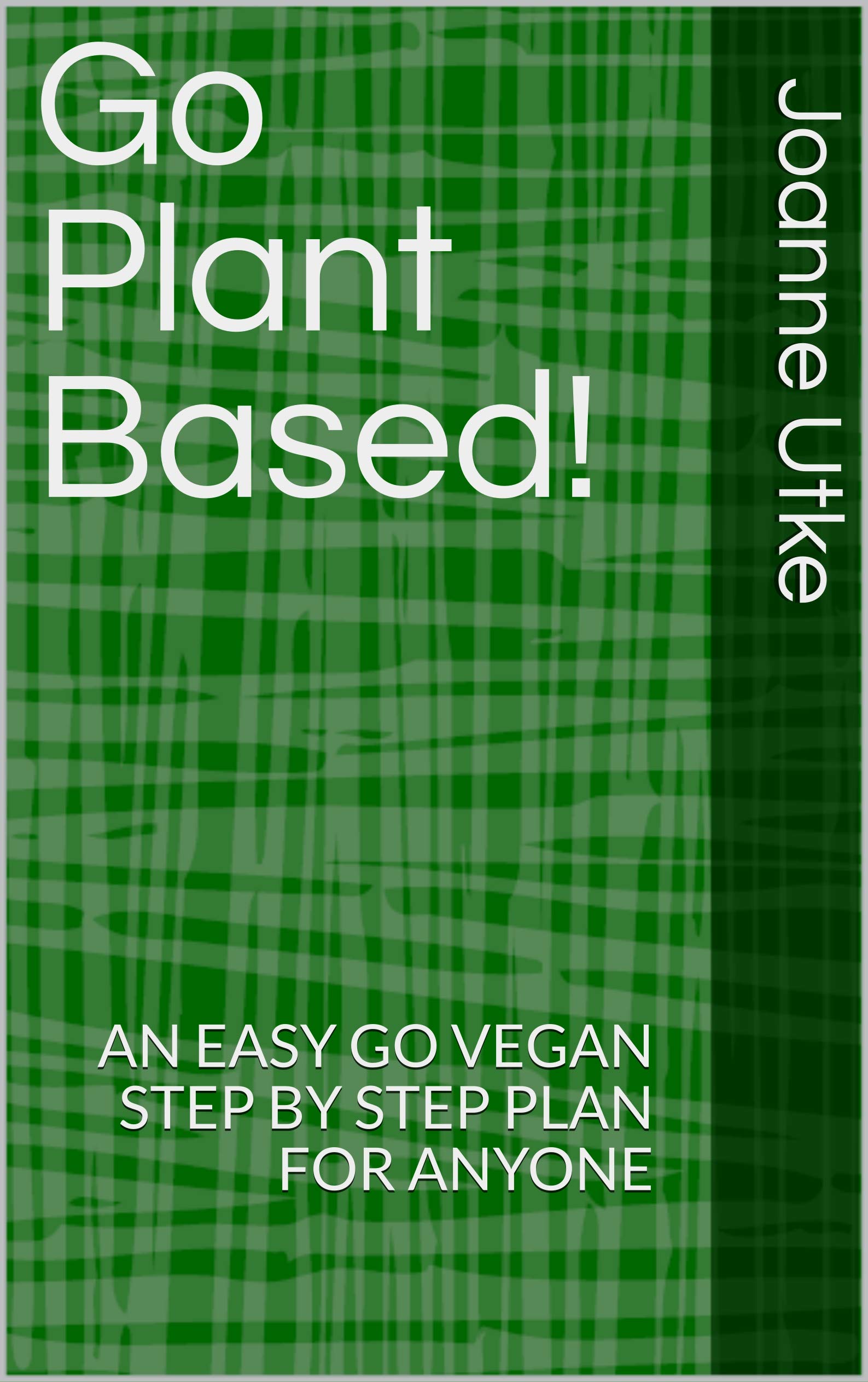 Go Plant Based! : AN EASY GO VEGAN STEP BY STEP PLAN THAT ANYONE CAN ...