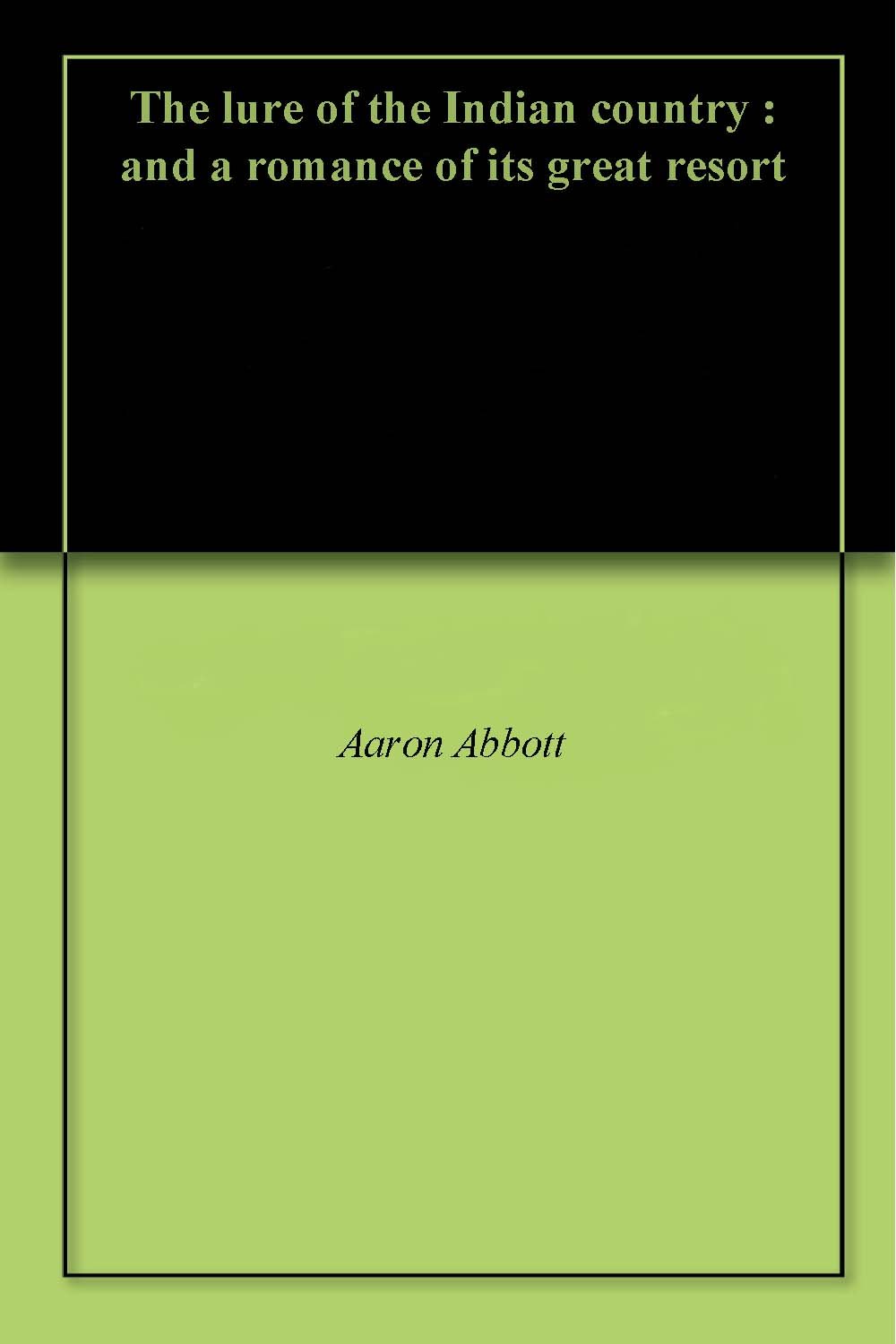 The Lure of the Indian Country : And a Romance of Its Great Resort by Aaron Abbott | Goodreads