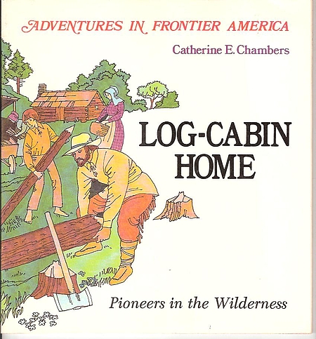 Log-Cabin Home: Pioneers in the Wilderness by Catherine E. Chambers ...