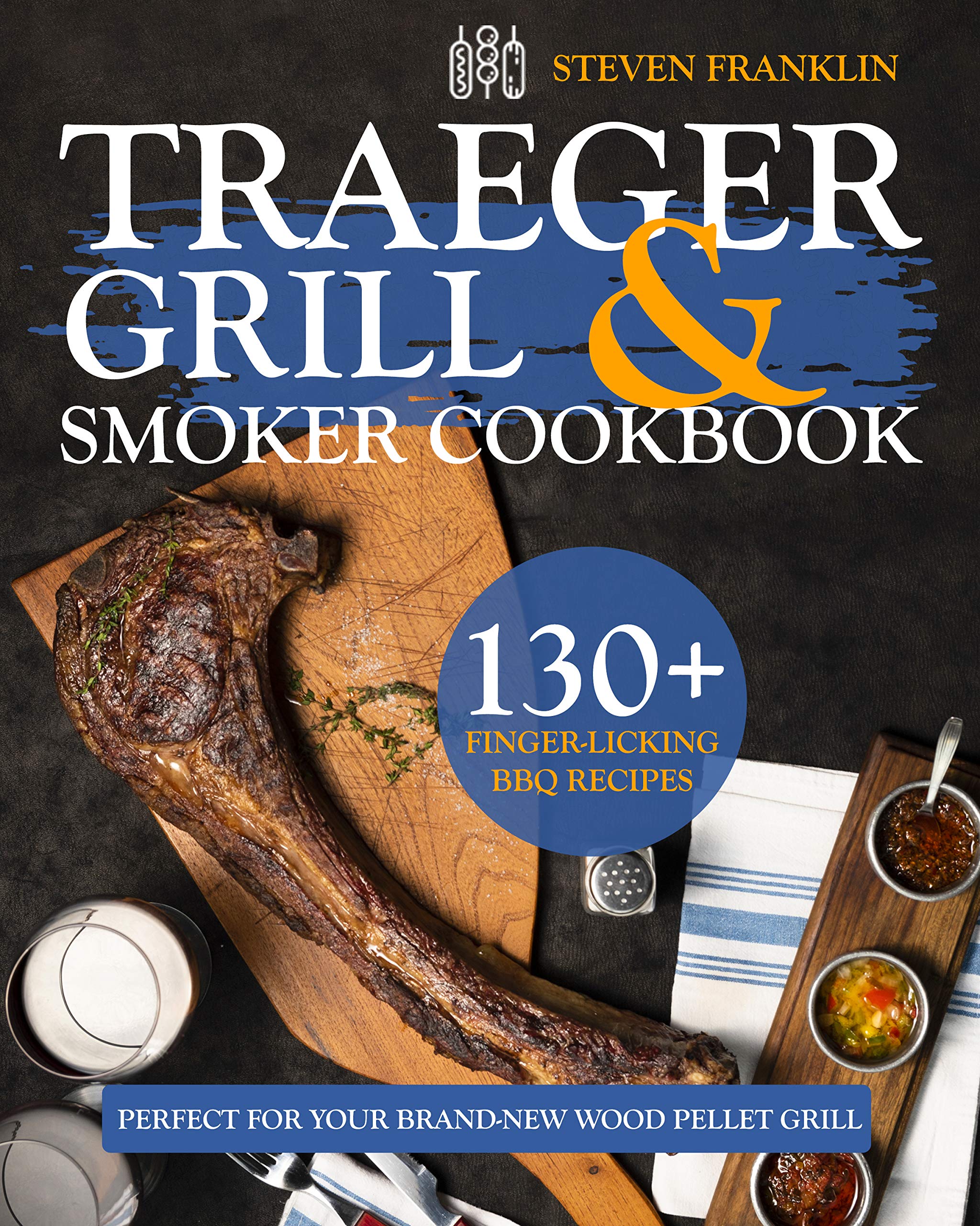 Traeger Grill & Smoker Cookbook: 130+ Finger-Licking BBQ Recipes ...