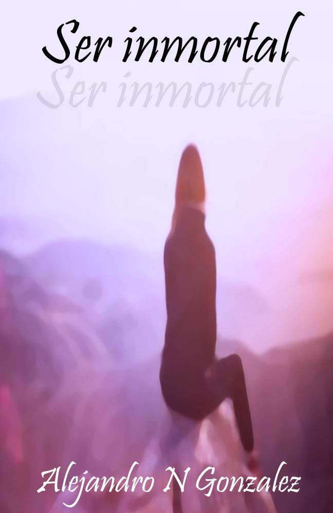 Ser inmortal by Alejandro N. Gonzalez | Goodreads