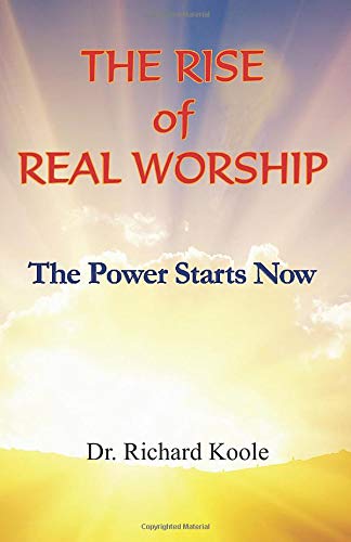 The Rise of Real Worship: The Power Starts Now! by Dr. Richard Koole Ed ...