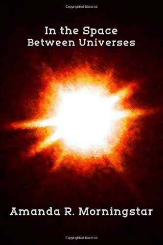 In the Space Between Universes by Amanda R Morningstar | Goodreads