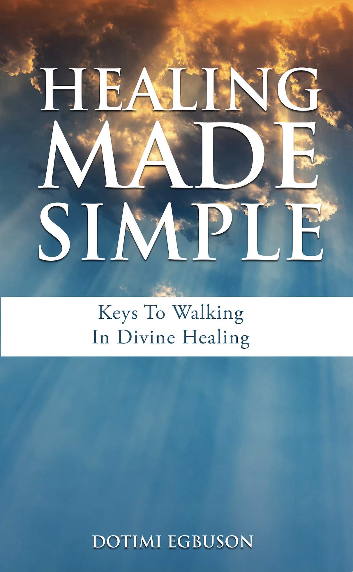 Healing Made Simple: Keys To Walking In Divine Healing. Healing The Sick by Dotimi Egbuson ...