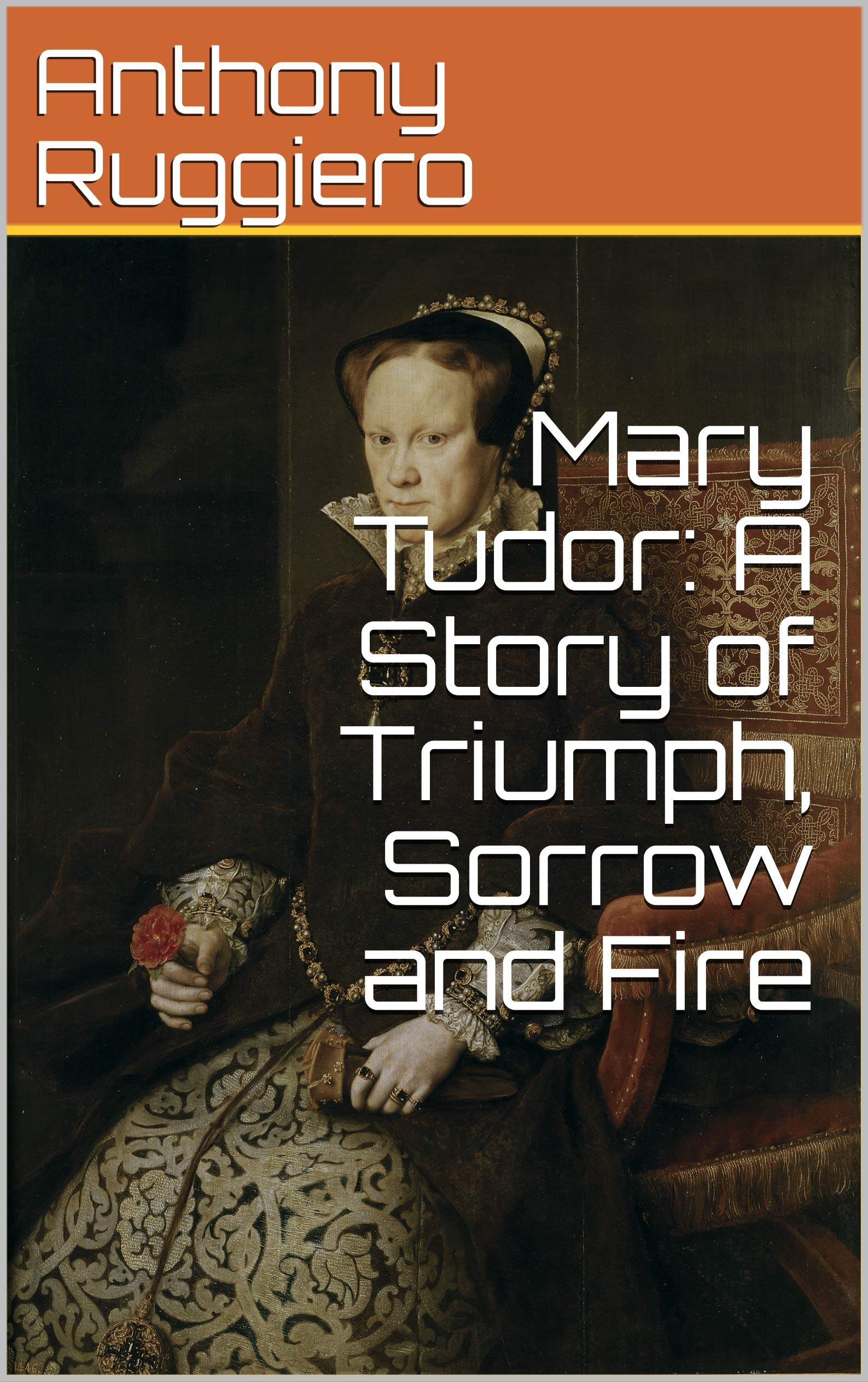 Mary Tudor: A Story of Triumph, Sorrow and Fire by Anthony Ruggiero ...