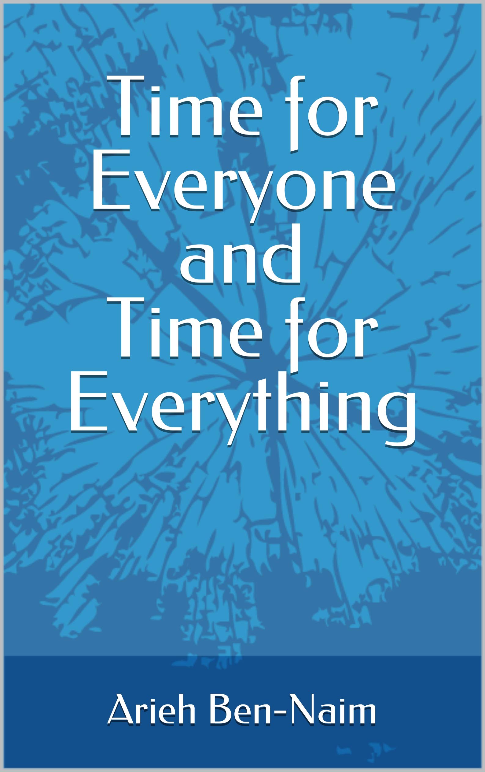 Time for Everyone And Time for Everything by Arieh Ben-Naim | Goodreads