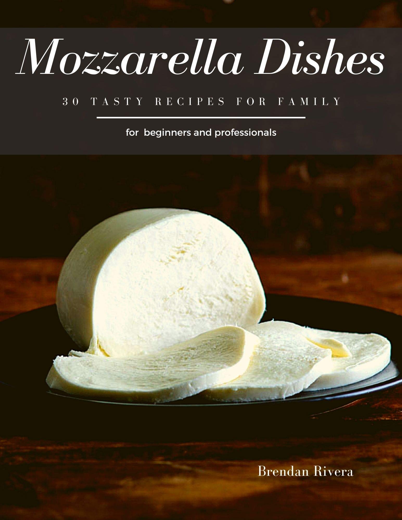 Mozzarella Dishes: 30 Tasty recipes for Family by Brendan Rivera ...