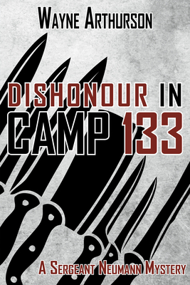 Dishonour in Camp 133 (Sergeant Neumann Mysteries) by Wayne Arthurson ...
