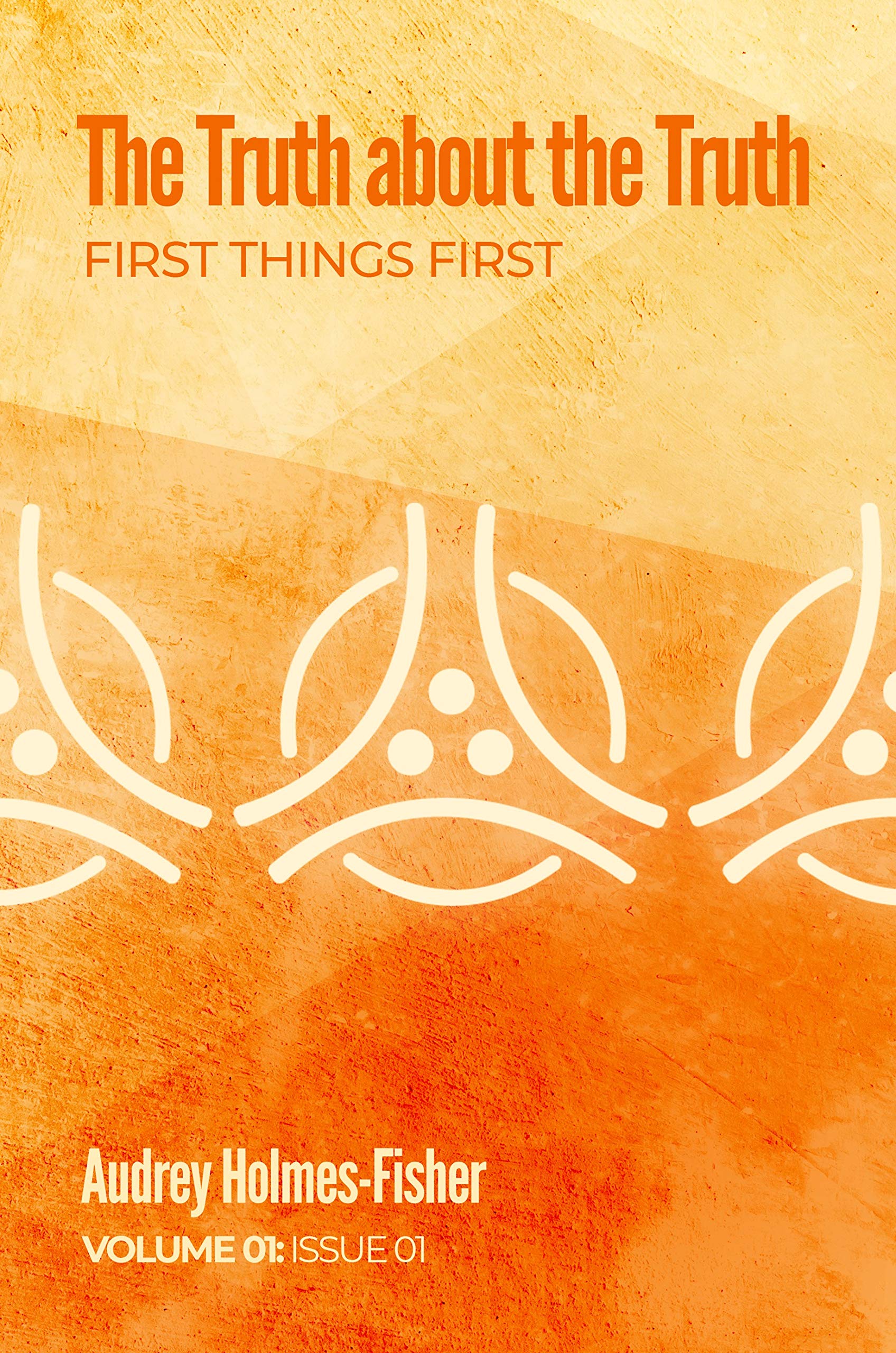 The Truth about the Truth: First Things First by Audrey Holmes-Fisher ...