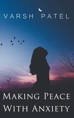 Making Peace With Anxiety by Varsh Patel | Goodreads