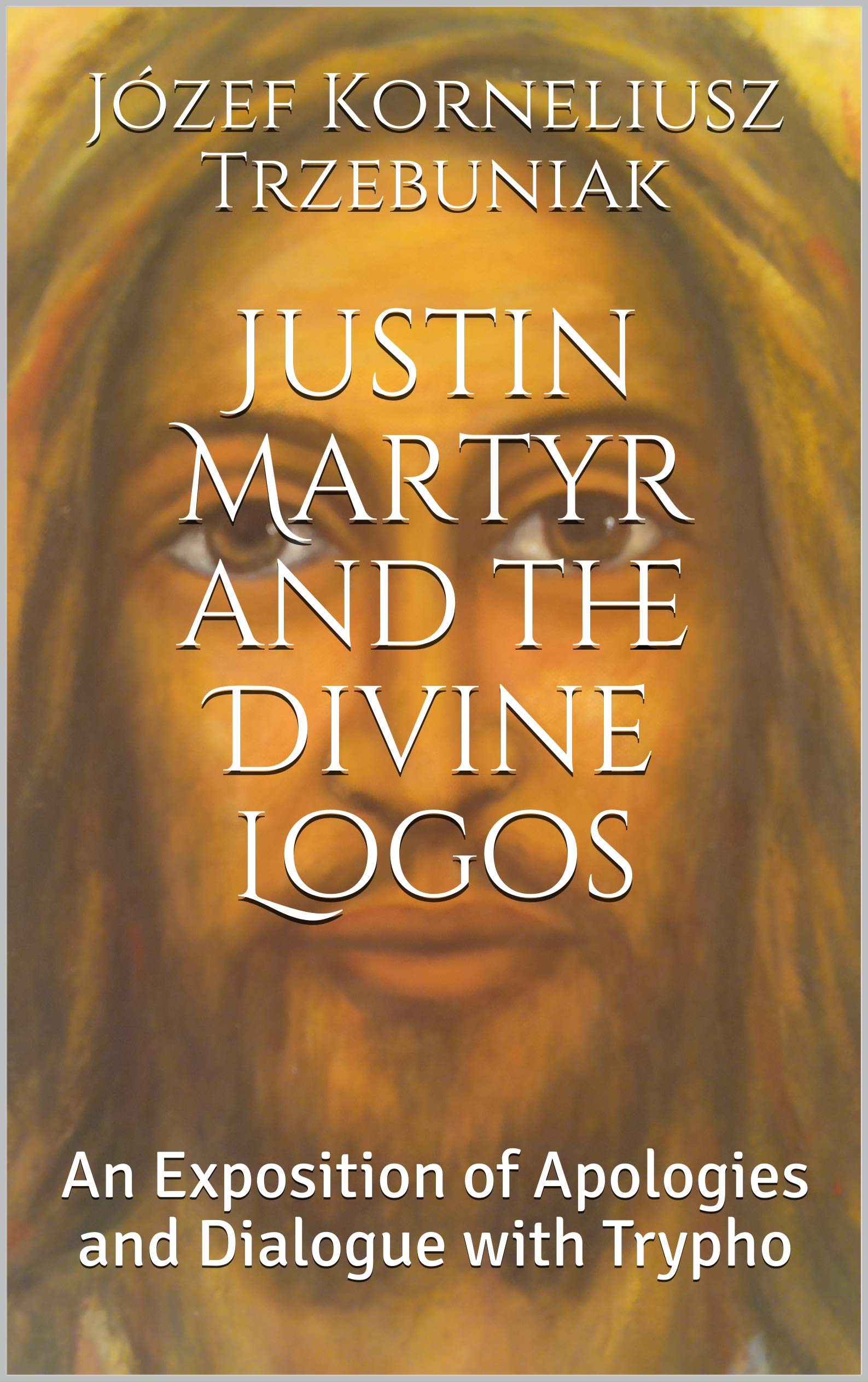 Justin Martyr and the Divine Logos: An Exposition of Apologies and ...