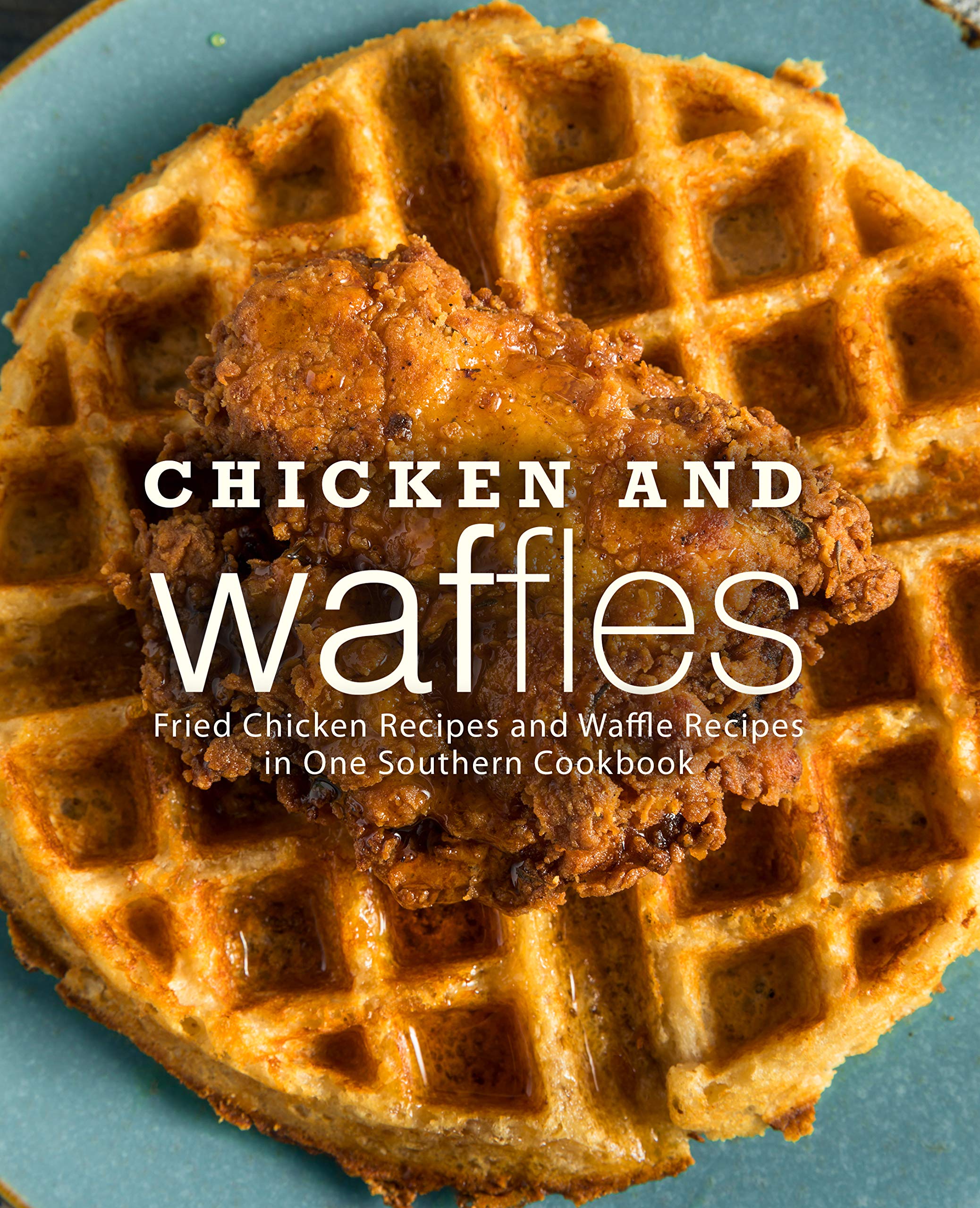 Chicken and Waffles: Fried Chicken Recipes and Waffle Recipes in One ...