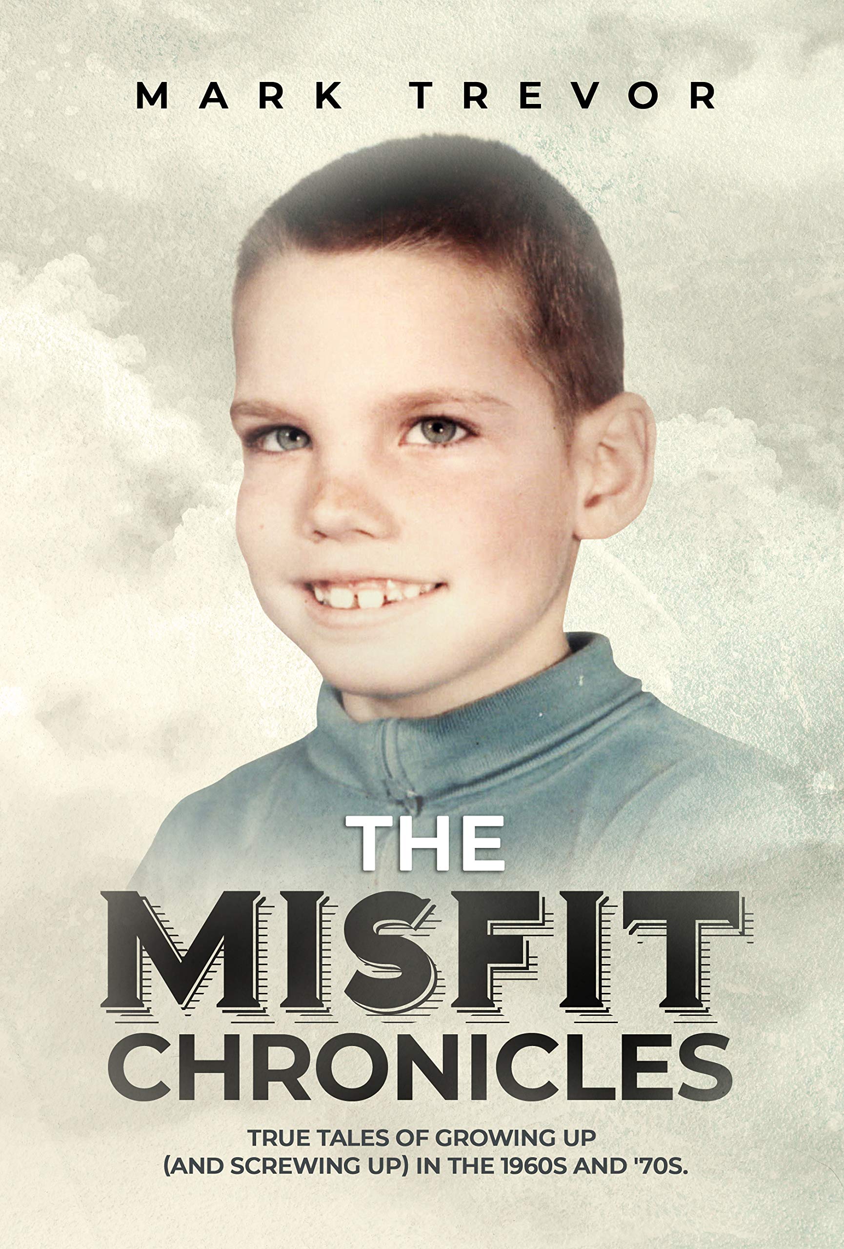 The Misfit Chronicles: True Tales of Growing Up (and Screwing Up) in the 1960s and '70s by Mark ...