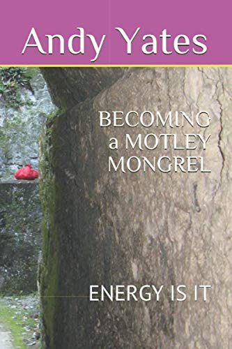 BECOMING a MOTLEY MONGREL: ENERGY IS IT by Andy Yates | Goodreads