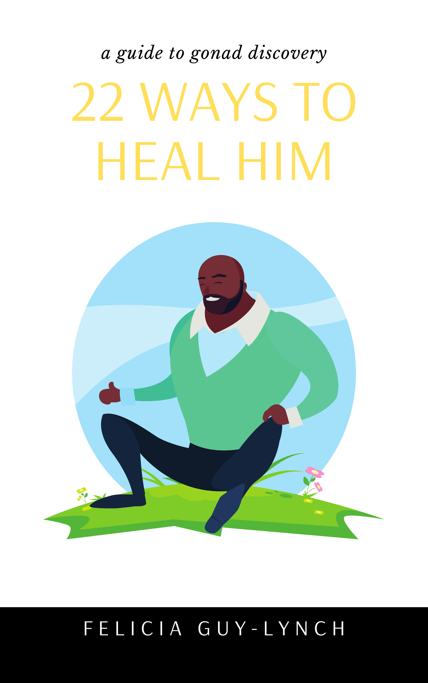 22 Ways to Heal Him: A Guide to Gonad Discovery by Felicia Guy-Lynch ...