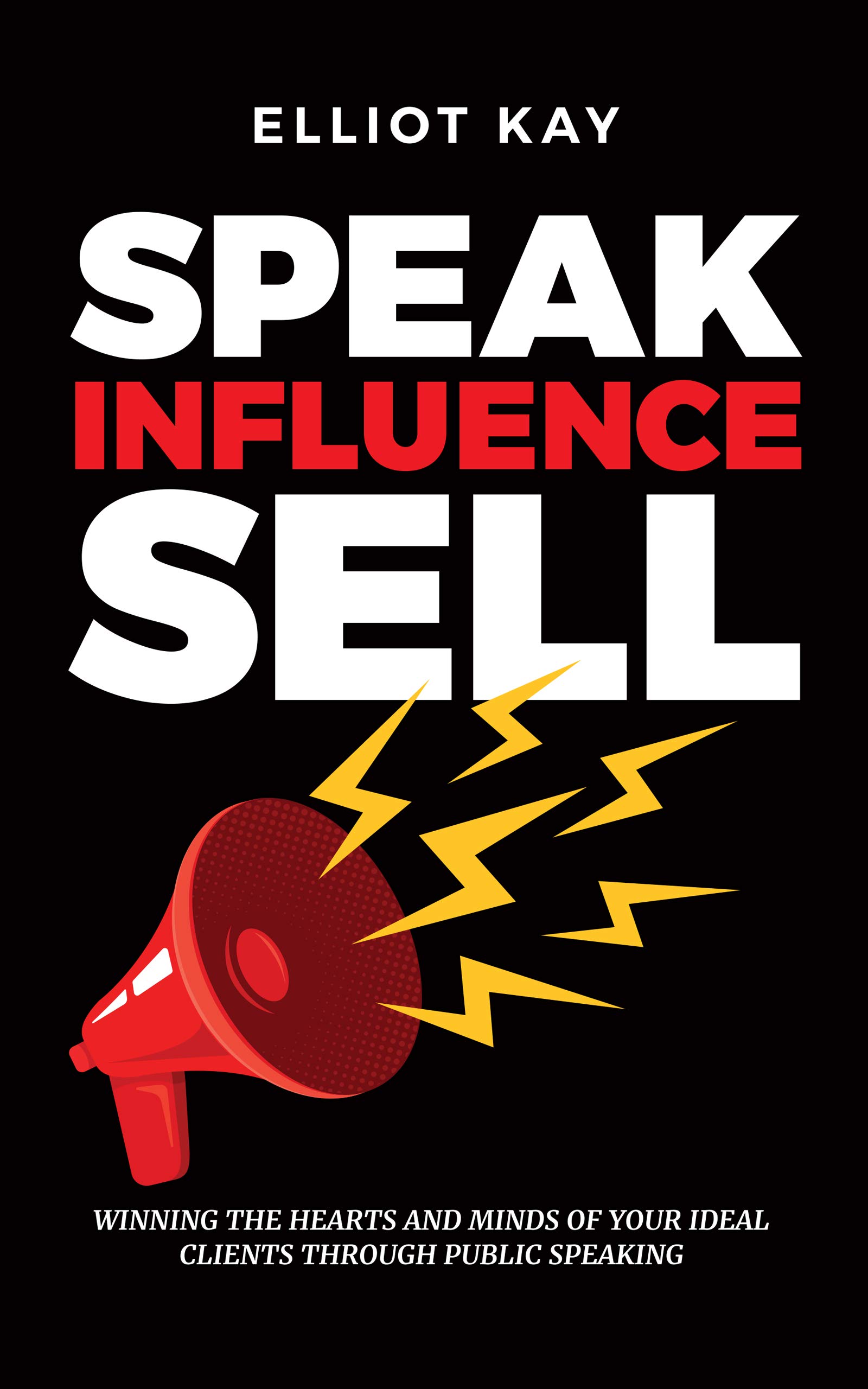 Speak Influence Sell: Winning The Hearts and Minds of Your Ideal ...
