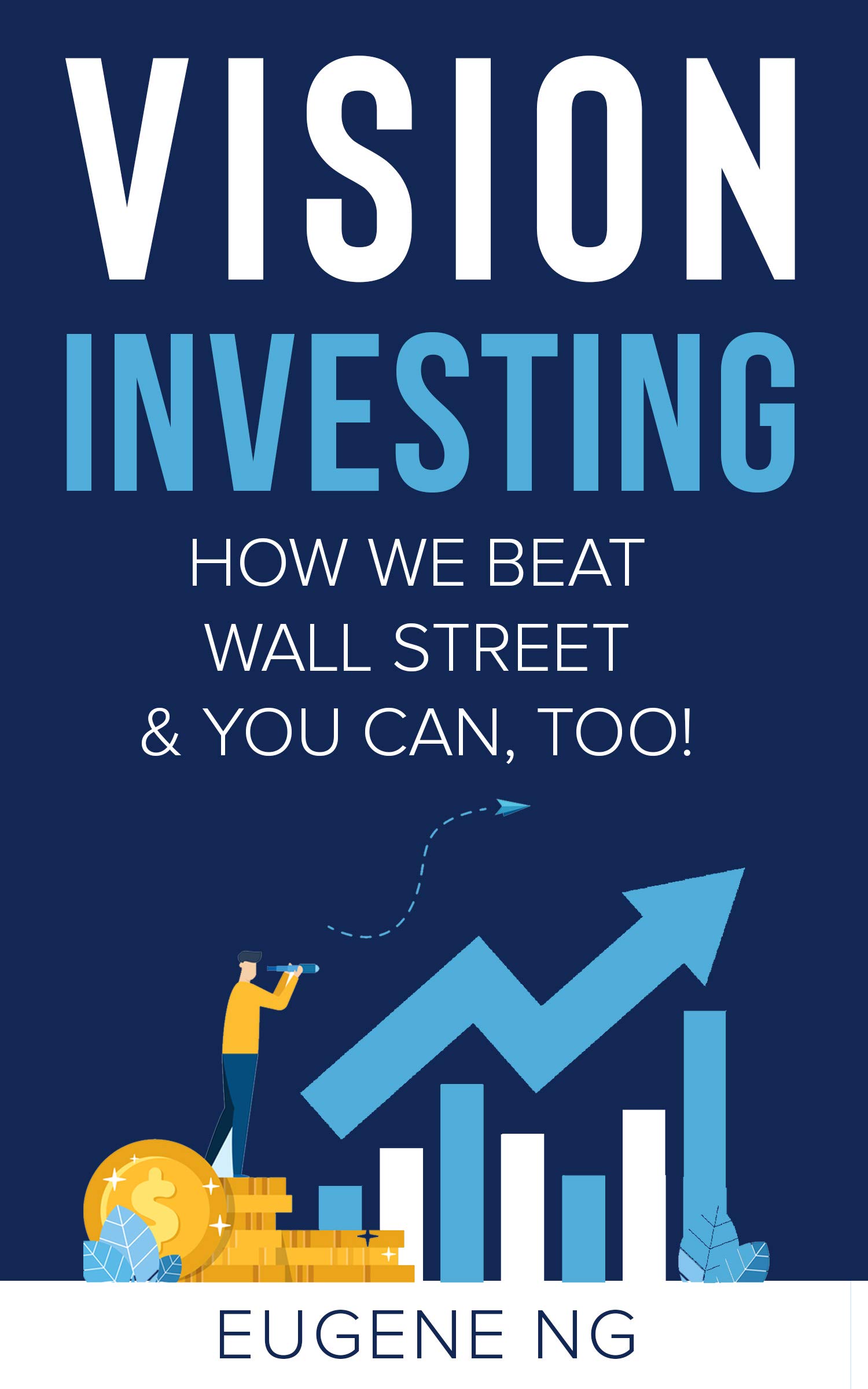 Vision Investing: How We Beat Wall Street & You Can, Too! by Eugene Ng ...