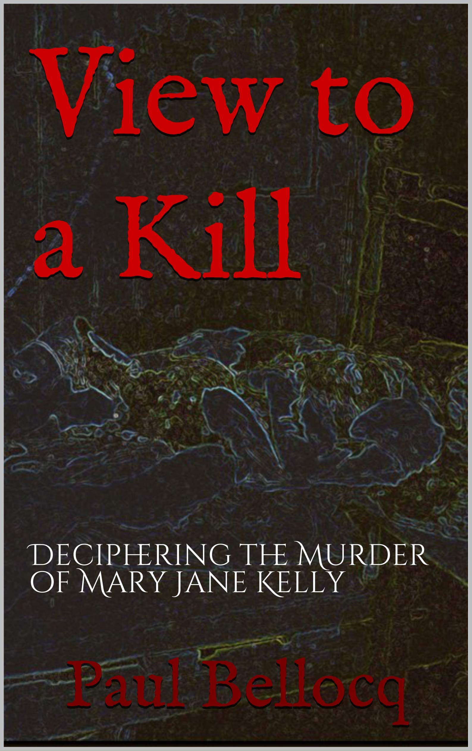 View to a Kill: Deciphering the Murder of Mary Jane Kelly by Paul ...