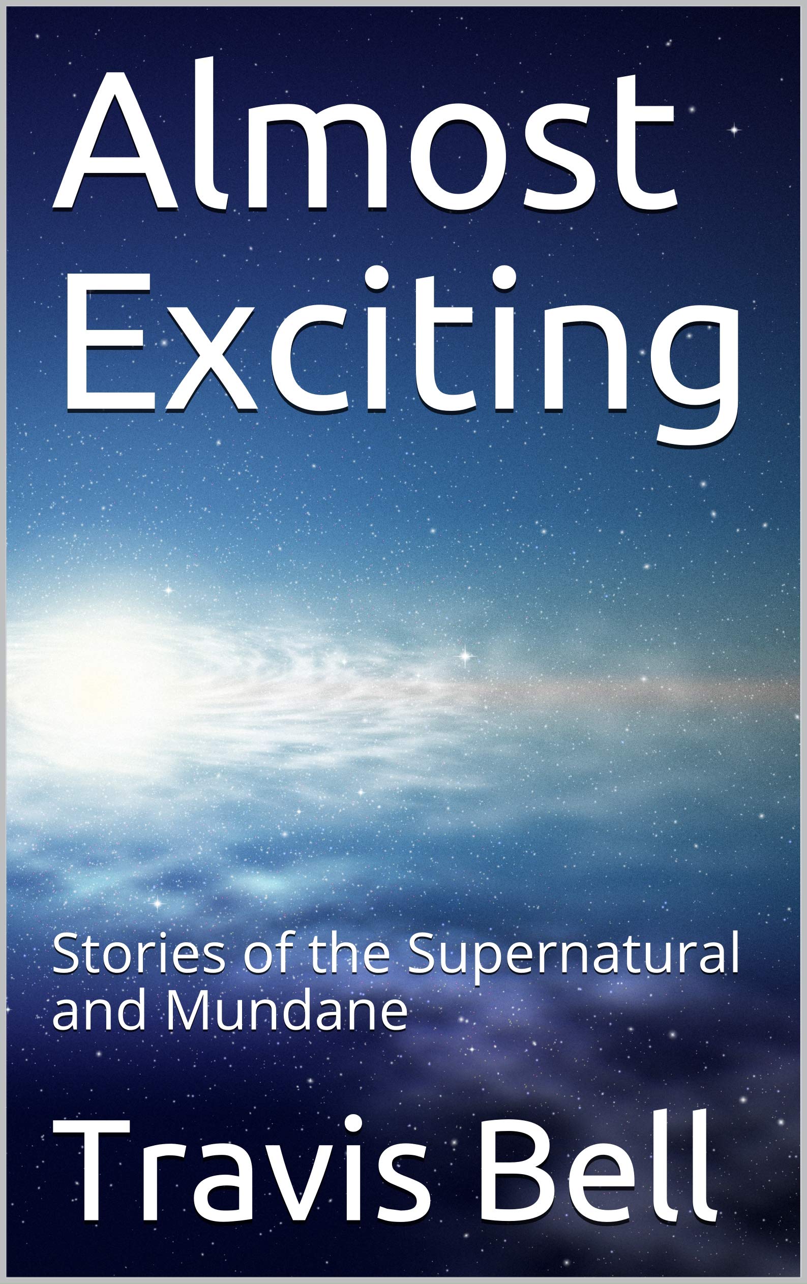 Almost Exciting: Stories of the Supernatural and Mundane by Travis B ...