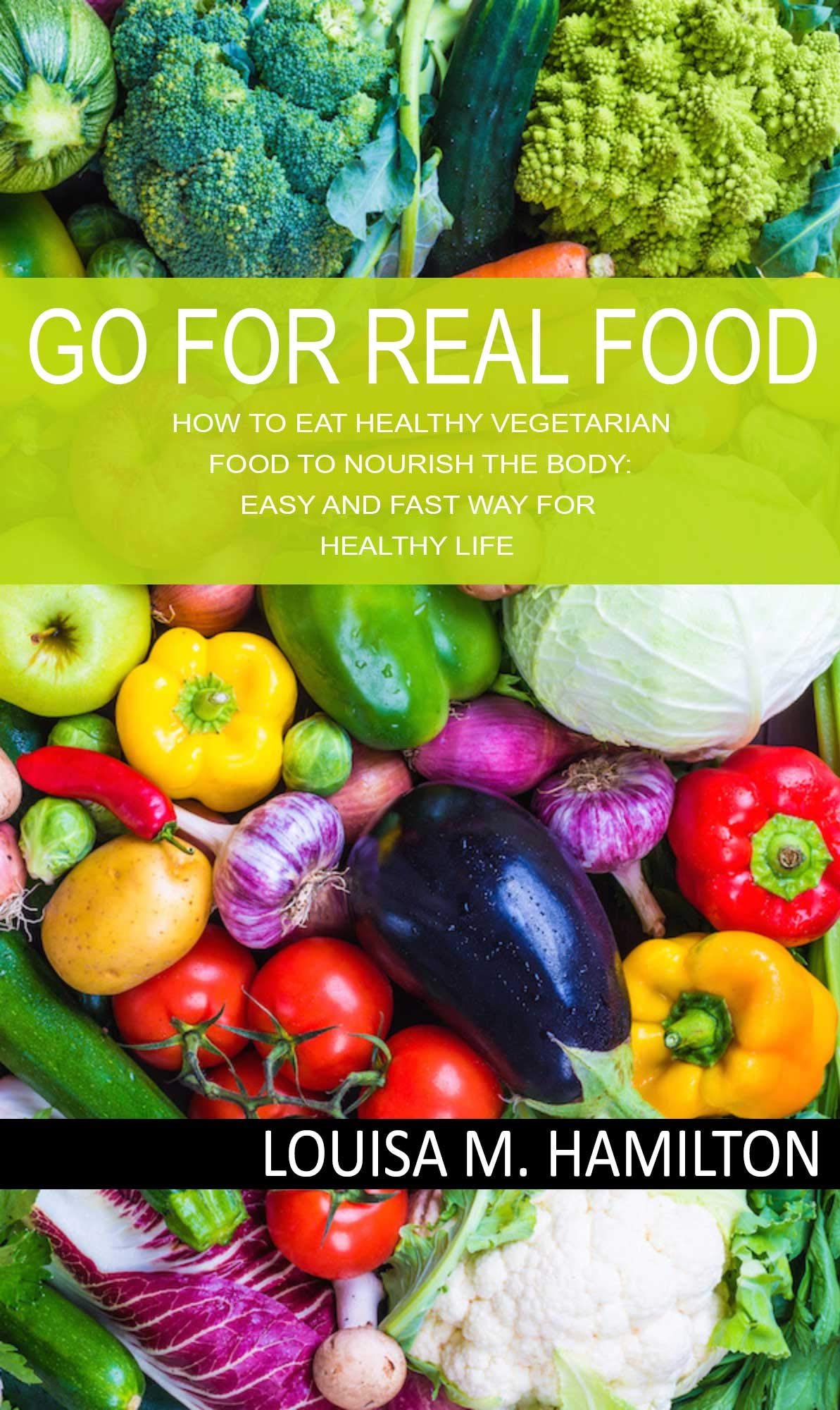 Go for Real Food: How to Eat Healthy Vegetarian Food to Nourish the ...