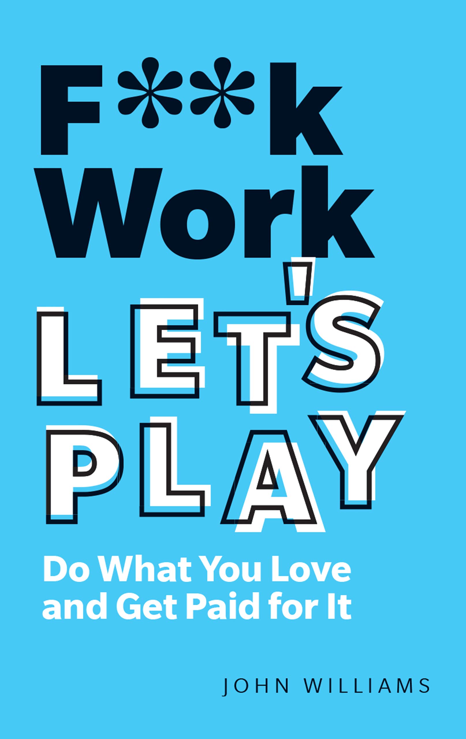F**k Work, Let's Play: Do What You Love and Get Paid for It by John ...
