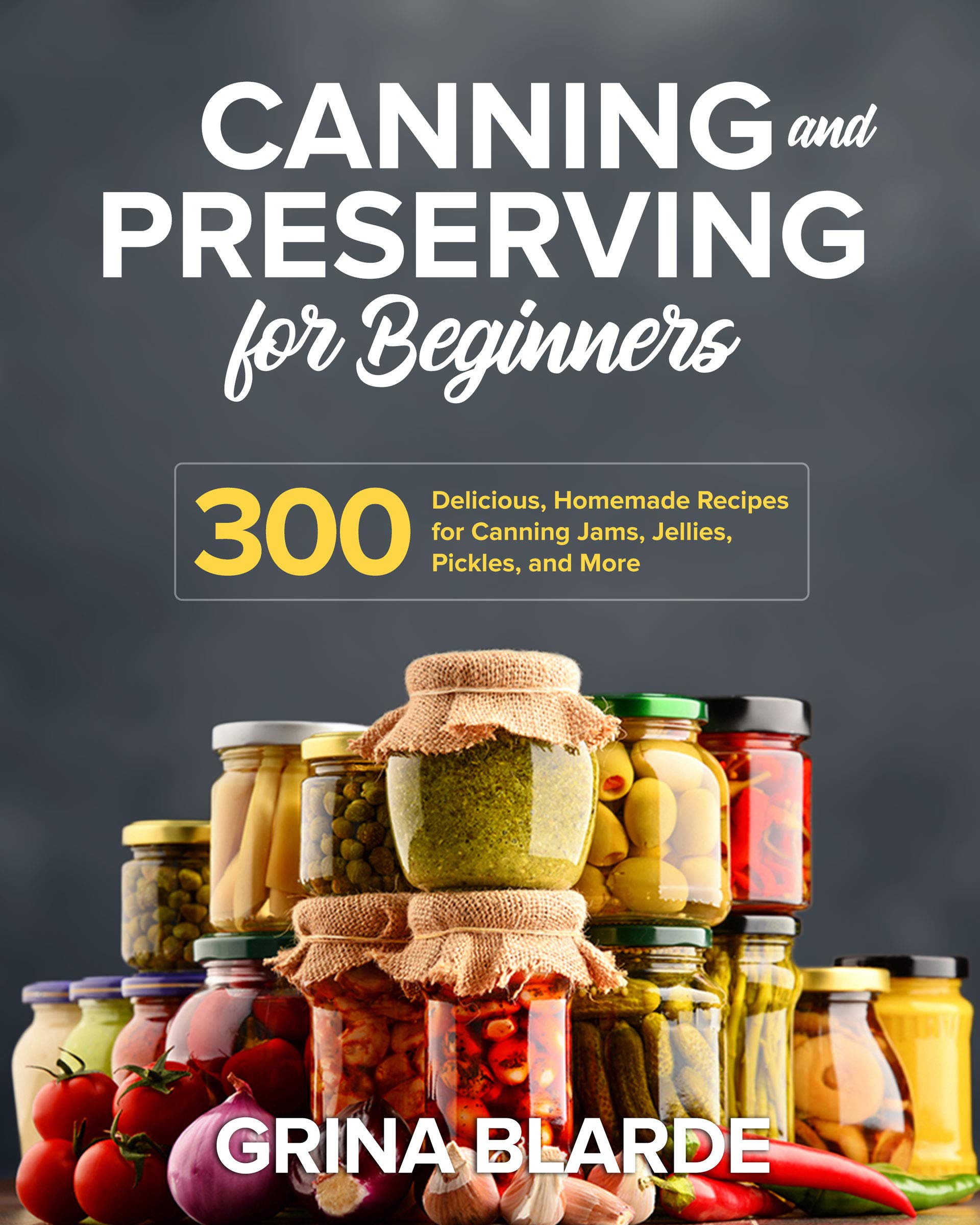 Canning and Preserving for Beginners: 300 Delicious, Homemade Recipes for Canning Jams, Jellies ...