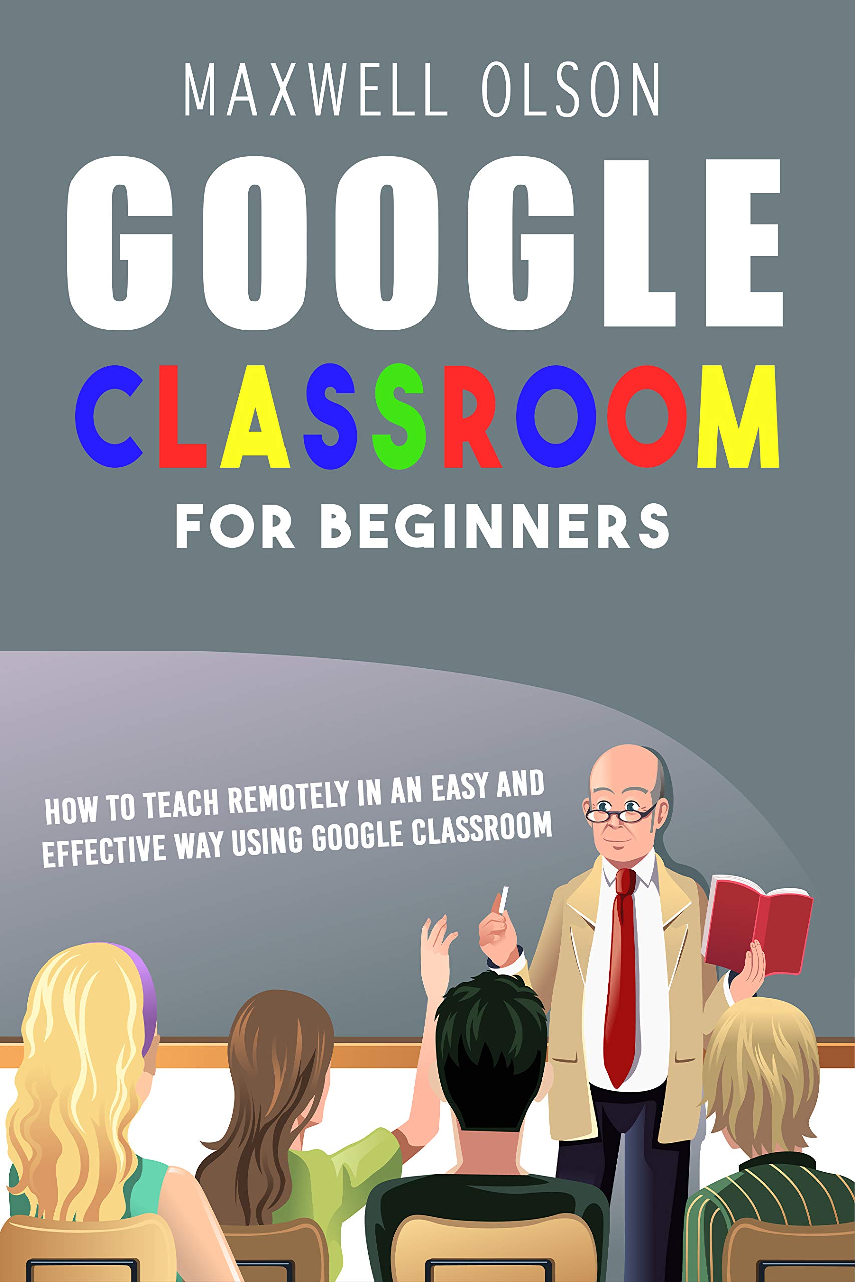 GOOGLE CLASSROOM FOR BEGINNERS: How to Teach Remotely in an Easy and Effective Way using Google ...