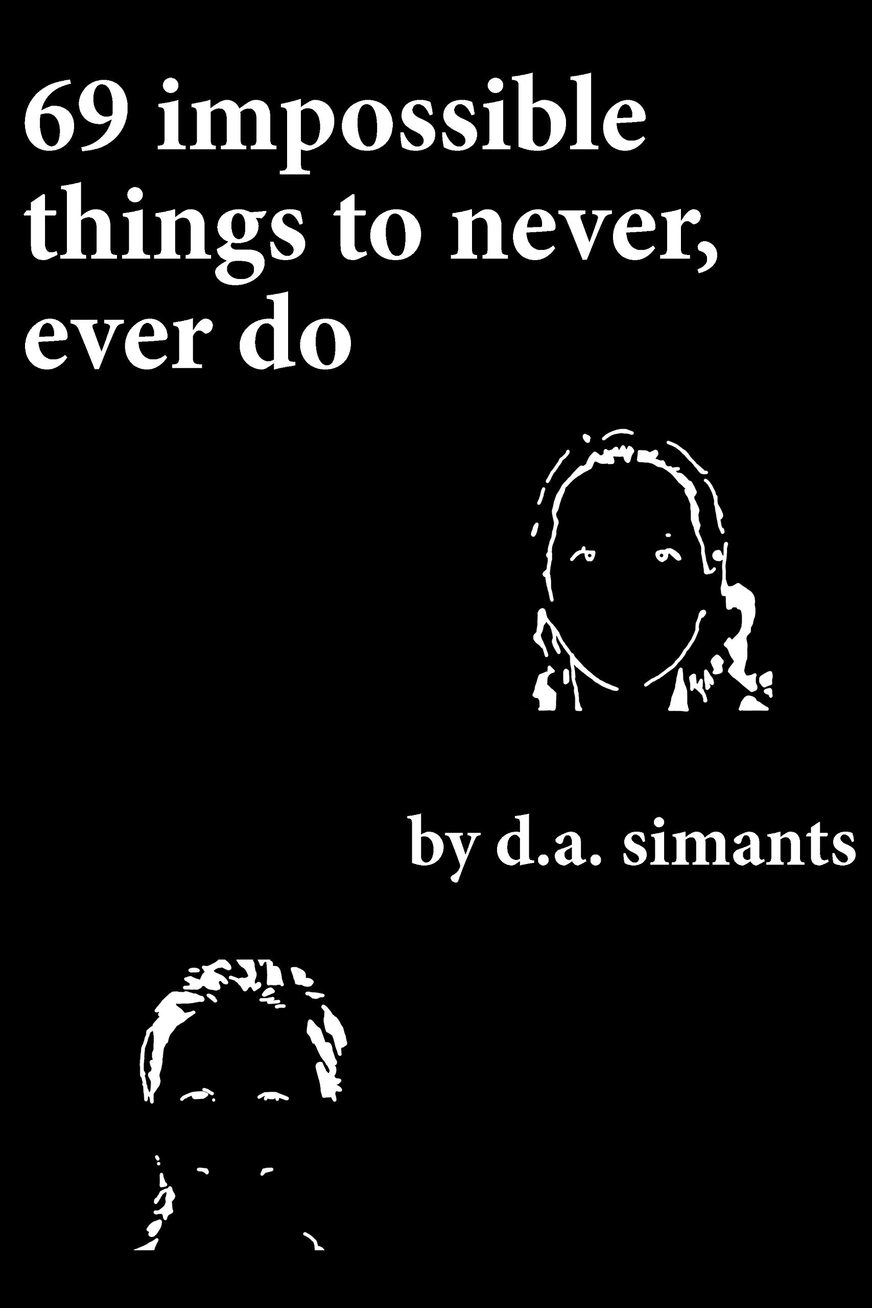 69 Impossible Things to Never, Ever Do by D.A. Simants | Goodreads