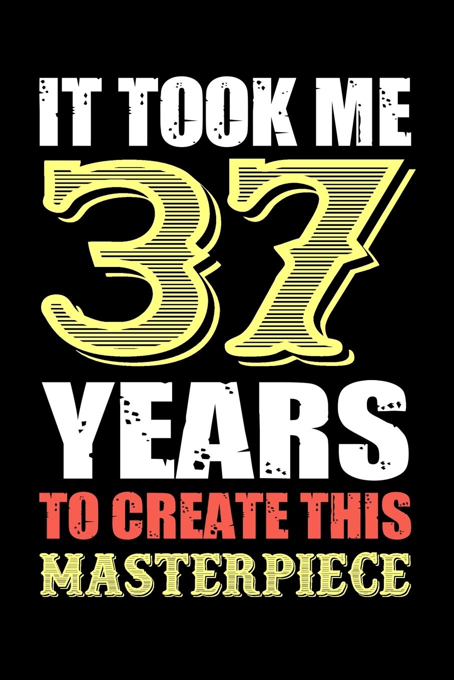 It Took Me 37 Years To Create This Masterpiece: Unique 37th Birthday ...