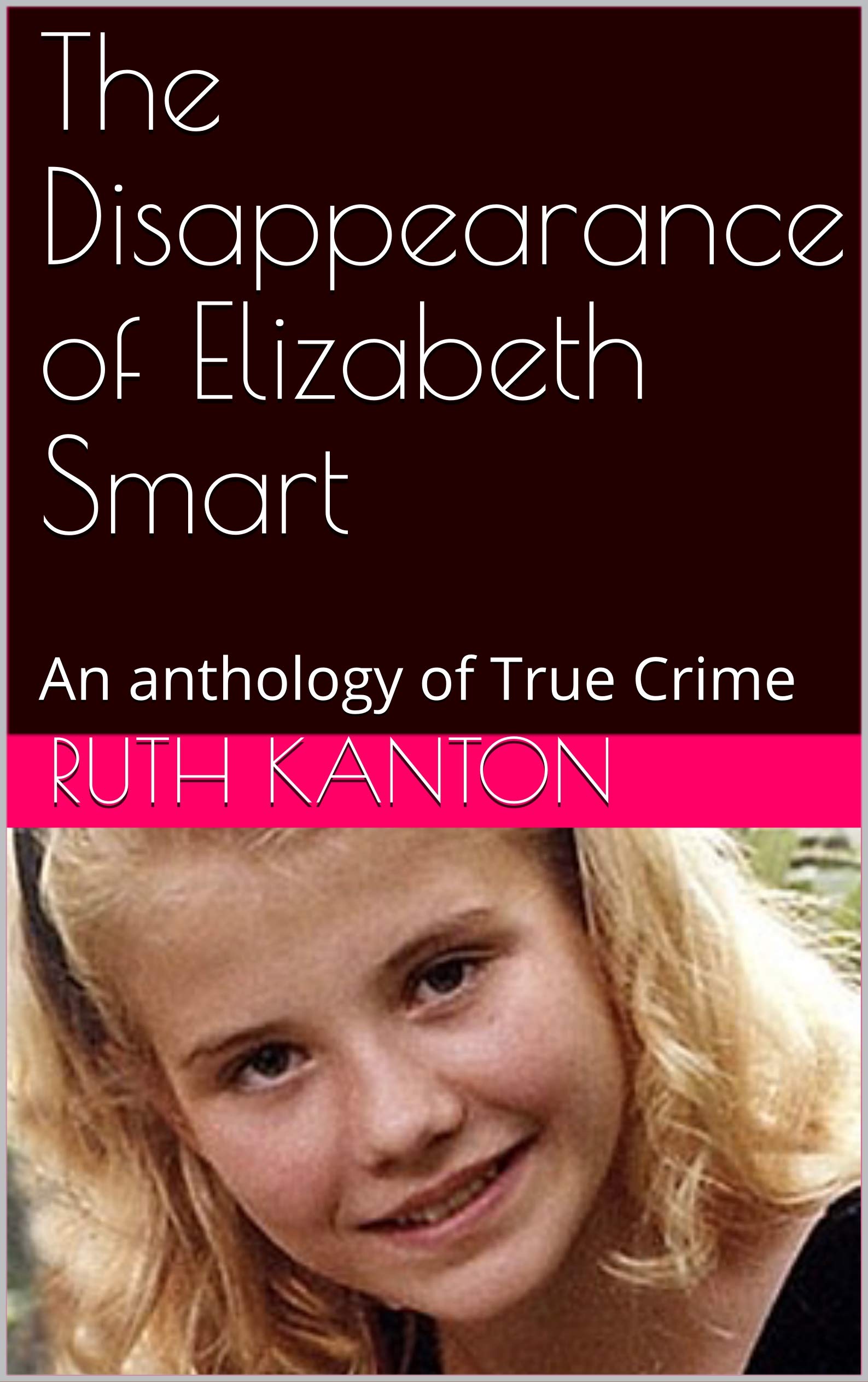 The Disappearance of Elizabeth Smart: An anthology of True Crime by ...