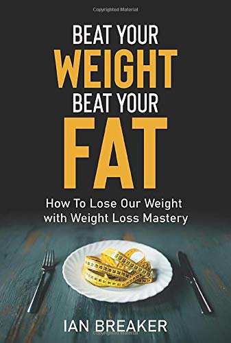 Beat Your Weight Beat Your Fat: How To Lose Our Weight with Weight Loss Mastery by Ian Breaker ...