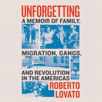 Unforgetting: A Memoir of Family, Migration, Gangs, and Revolution in ...