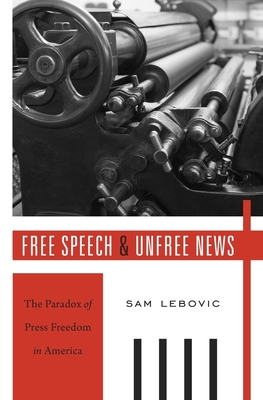 Free Speech and Unfree News: The Paradox of Press Freedom in America by ...