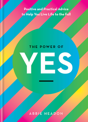 The Power of Yes: Positive and Practical Advice to Help You Live Life ...
