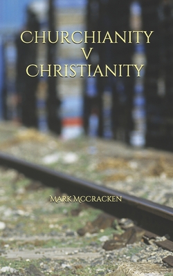 Churchianity v Christianity by Mark McCracken | Goodreads