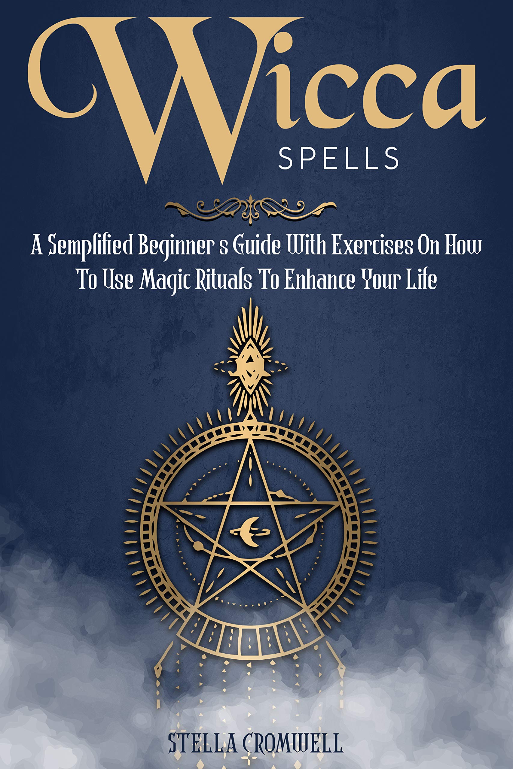 WICCA SPELLS: A SIMPLIFIED BEGINNER’S GUIDE WITH EXERCISES ON HOW TO ...