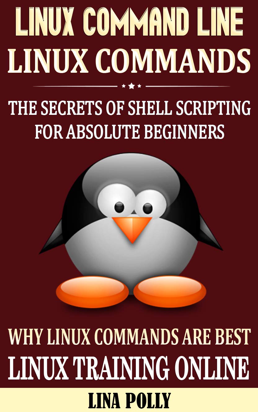 Linux Command Line & Linux Commands: The Secrets Of Shell Scripting For Absolute Beginners: Why ...
