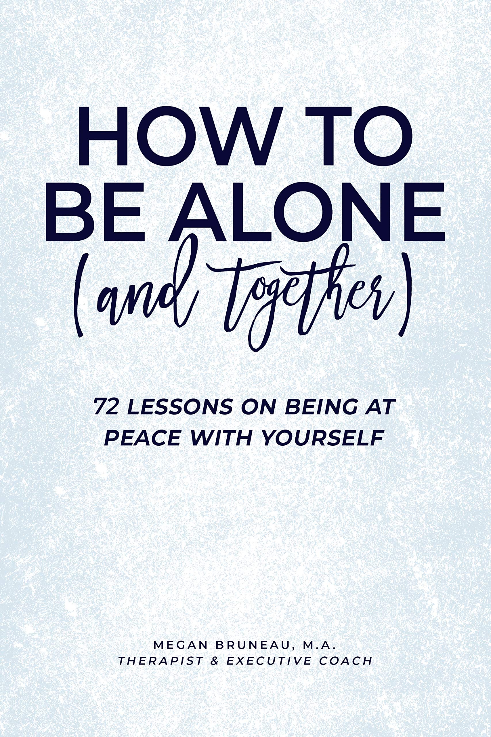 How To Be Alone (and Together): 72 Lessons On Being At Peace With ...