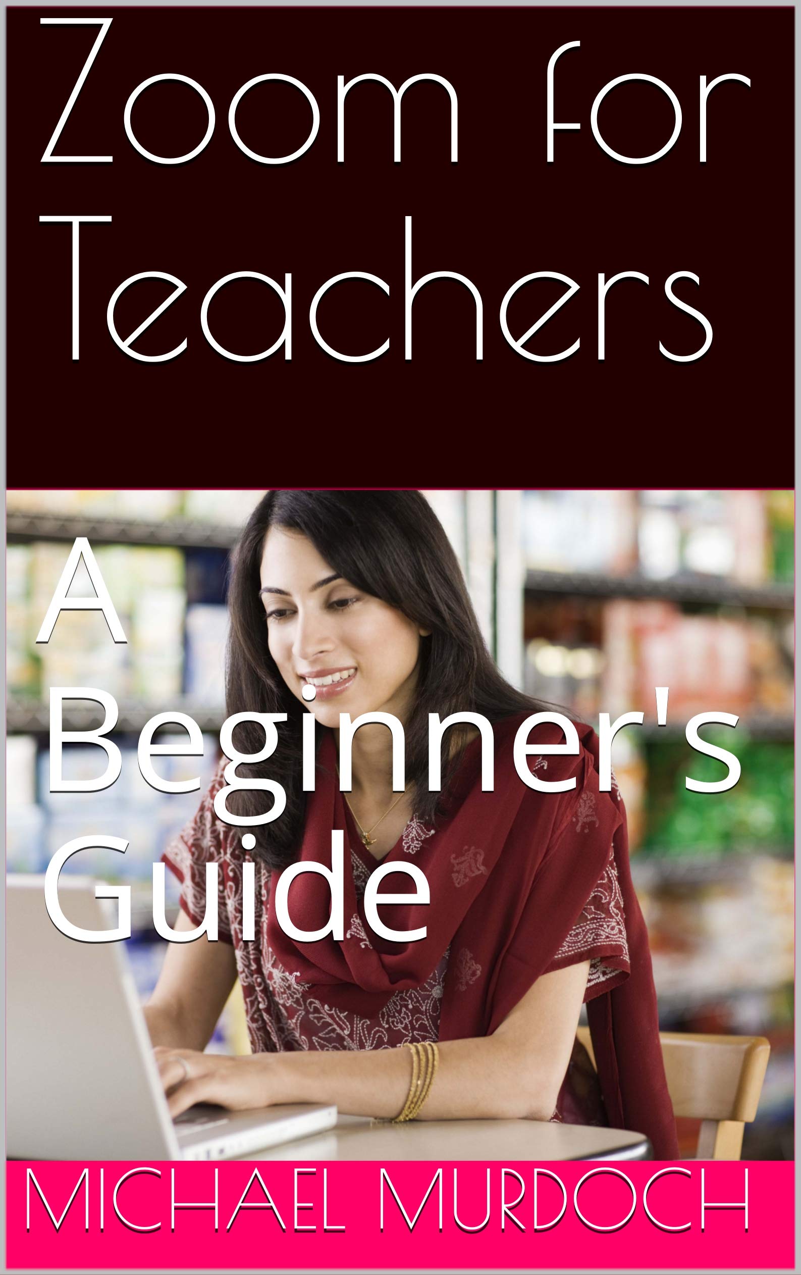 Zoom for Teachers: A Beginner's Guide by Michael Murdoch | Goodreads
