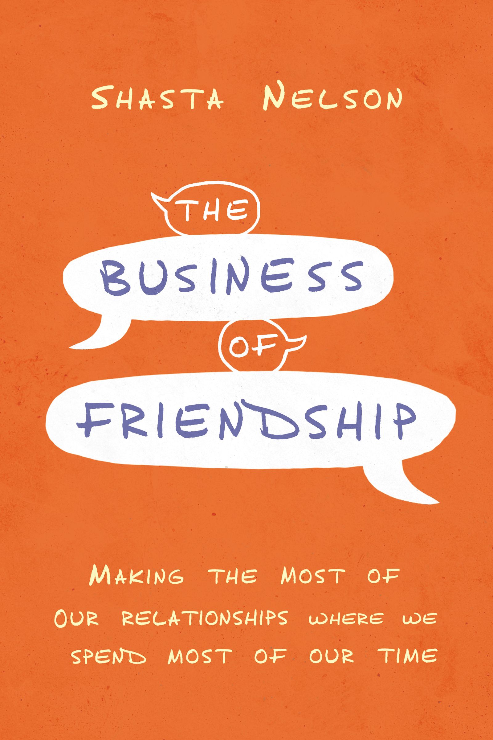 The Business of Friendship: Making the Most of Our Relationships Where ...