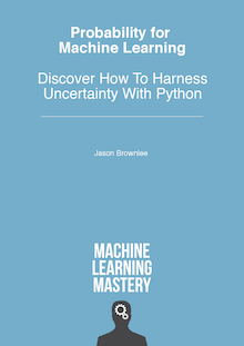 Probability for Machine Learning: Discover How To Harness Uncertainty ...